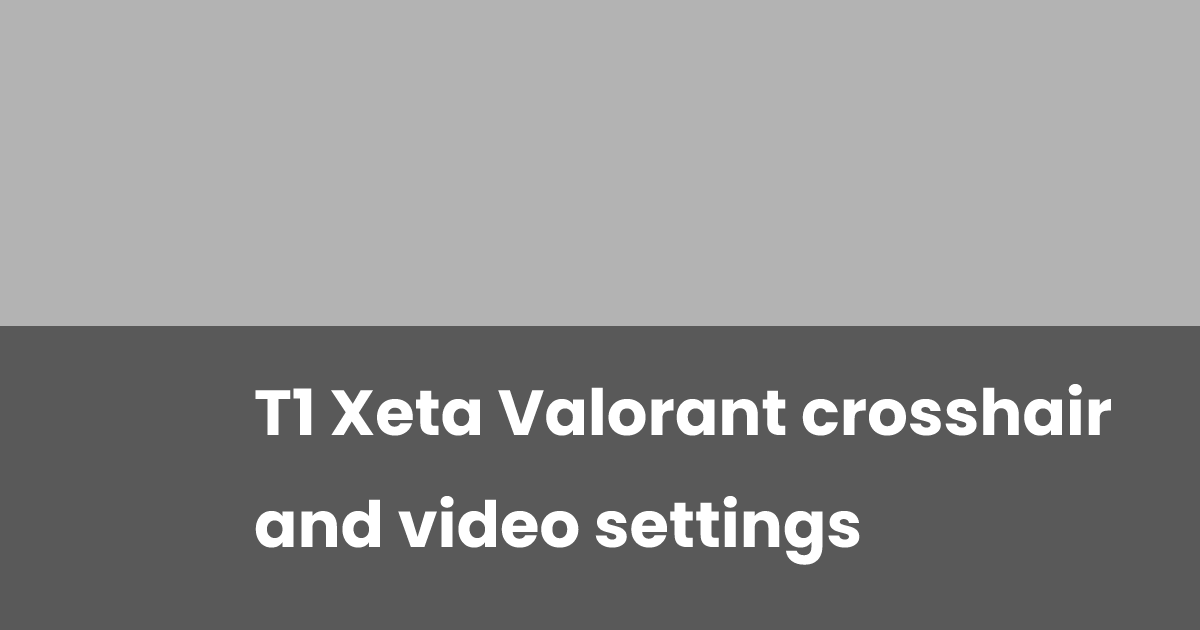 T1 Xeta Valorant crosshair and video settings | esports.gg
