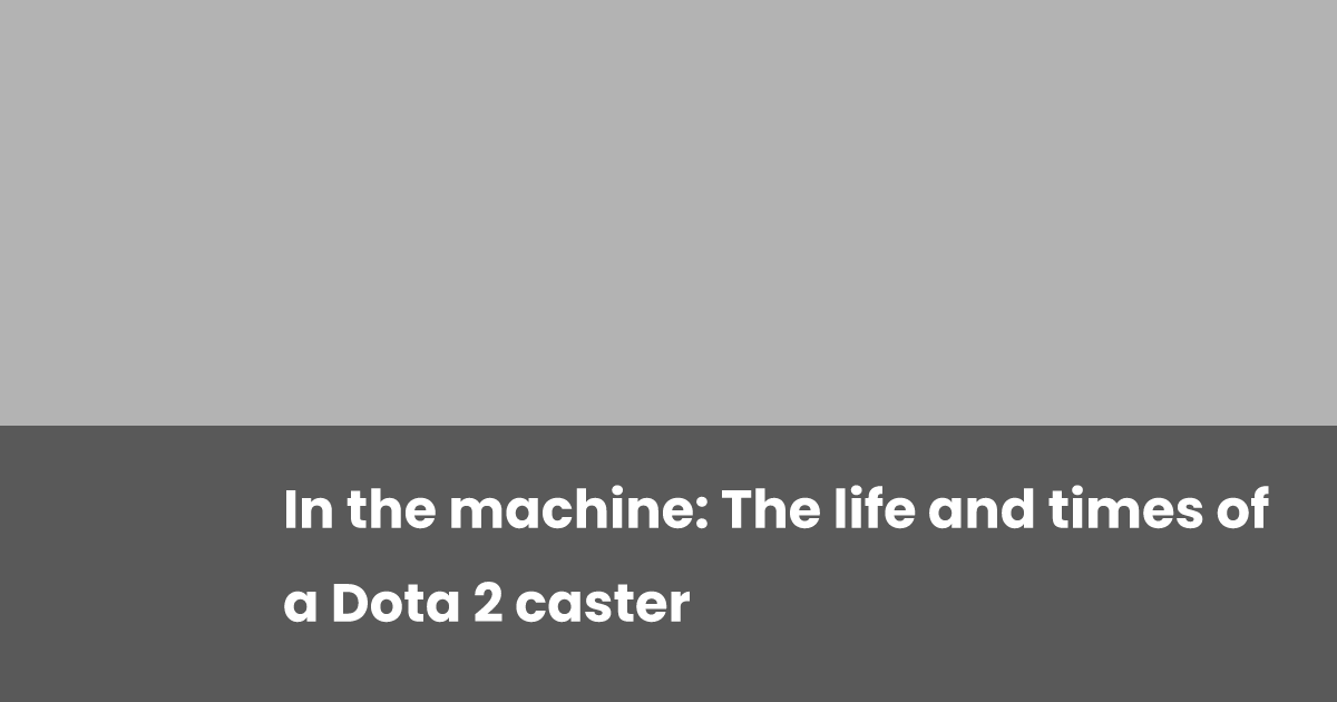 In the machine: The life and times of a Dota 2 caster | esports.gg