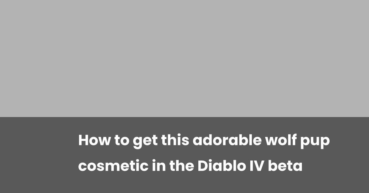 How to get this adorable wolf pup cosmetic in the Diablo IV beta ...