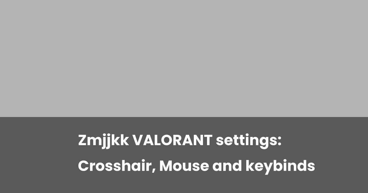 Zmjjkk VALORANT settings: Crosshair, Mouse and keybinds | esports.gg