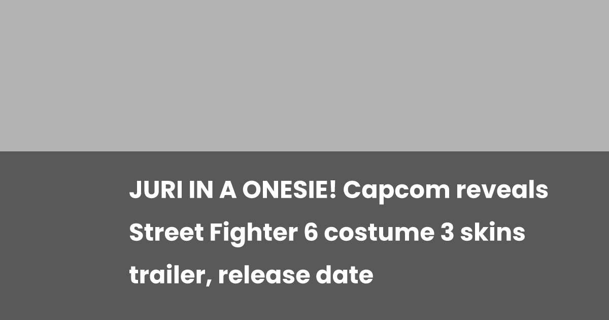 JURI IN A ONESIE! Capcom reveals Street Fighter 6 costume 3 skins ...