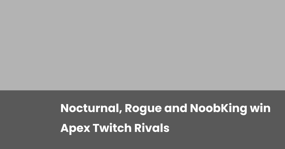 Nocturnal, Rogue and NoobKing win Apex Twitch Rivals | esports.gg