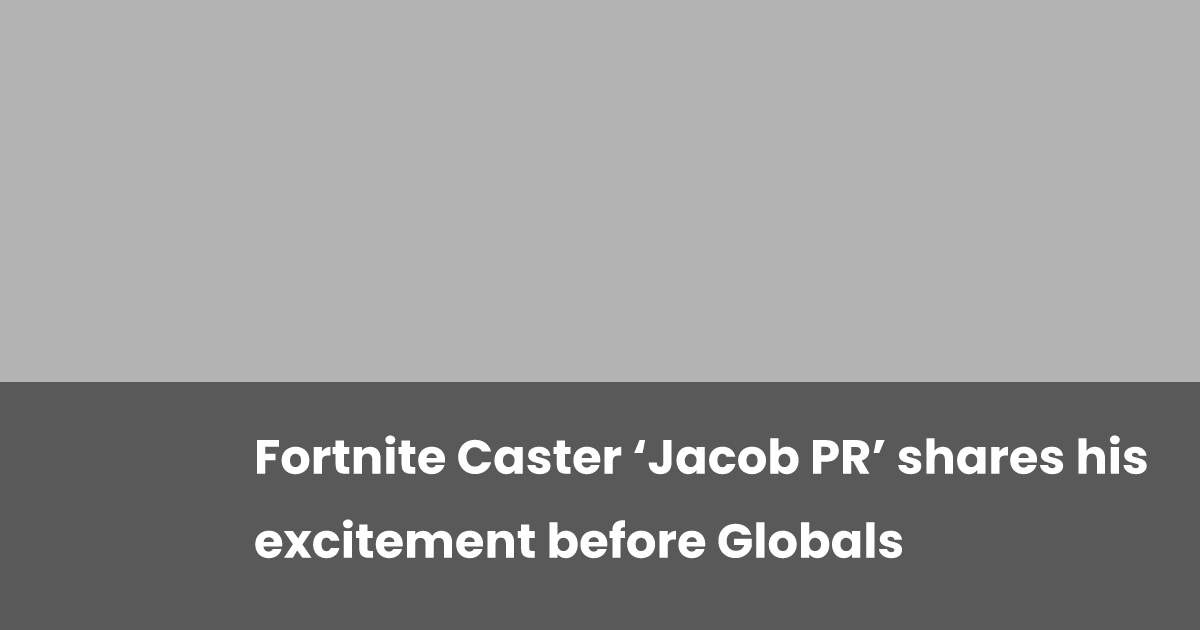 Fortnite Caster ‘Jacob PR’ shares his excitement before Globals ...