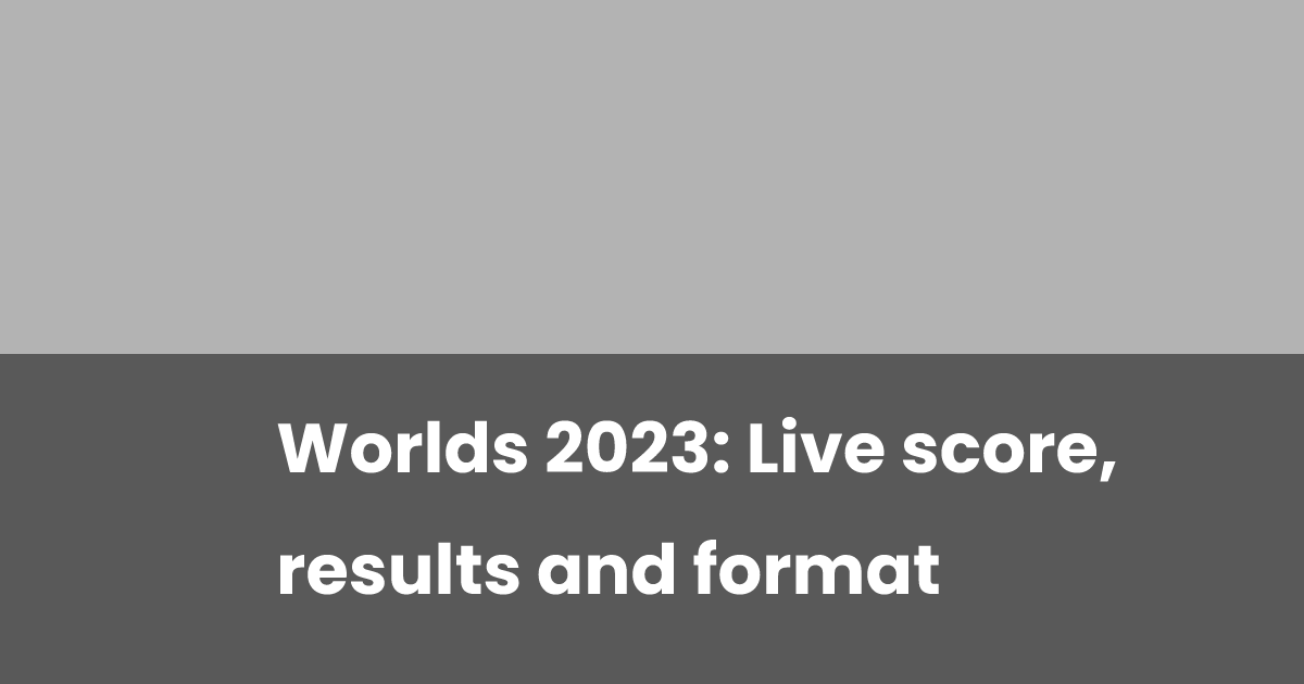 Worlds 2023: Live score, results and format | esports.gg