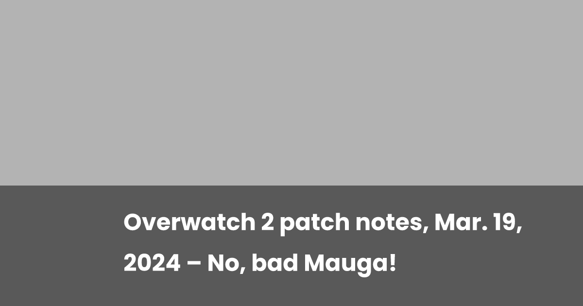 Overwatch 2 patch notes, Mar. 19, 2024 – No, bad Mauga! | esports.gg
