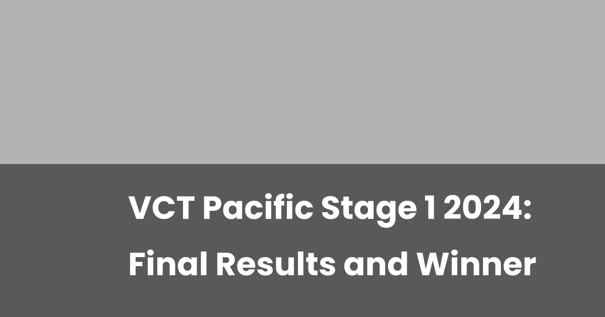 VCT Pacific Stage 1 2024: Final Results and Winner | esports.gg