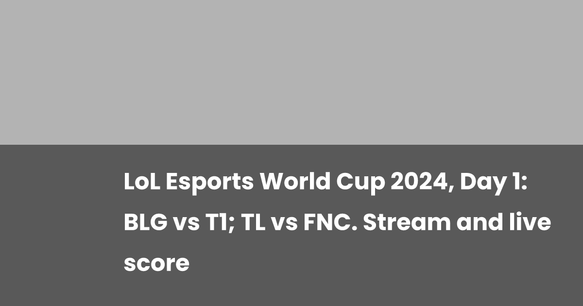 LoL Esports World Cup 2024, Day 1: BLG vs T1; TL vs FNC. Stream and live score | esports.gg