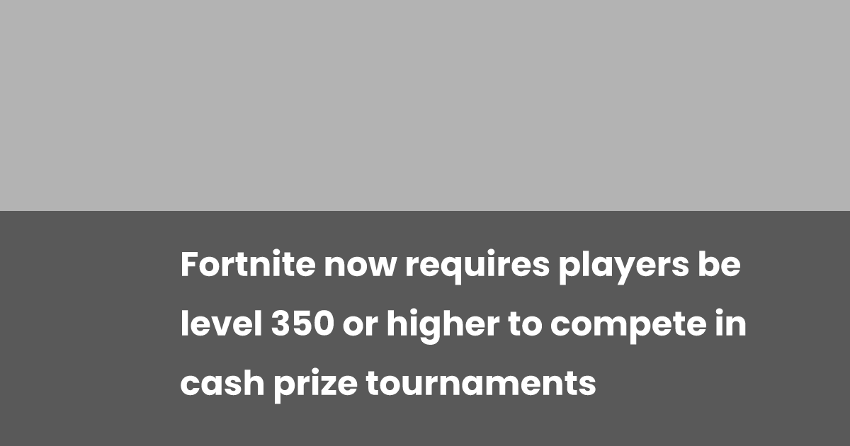 Fortnite now requires players be level 350 or higher to compete in cash ...