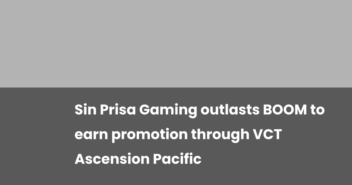 Sin Prisa Gaming outlasts BOOM to earn promotion through VCT Ascension ...
