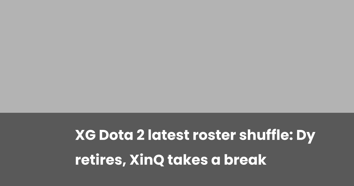 XG Dota 2 latest roster shuffle: Dy retires, XinQ takes a break ...