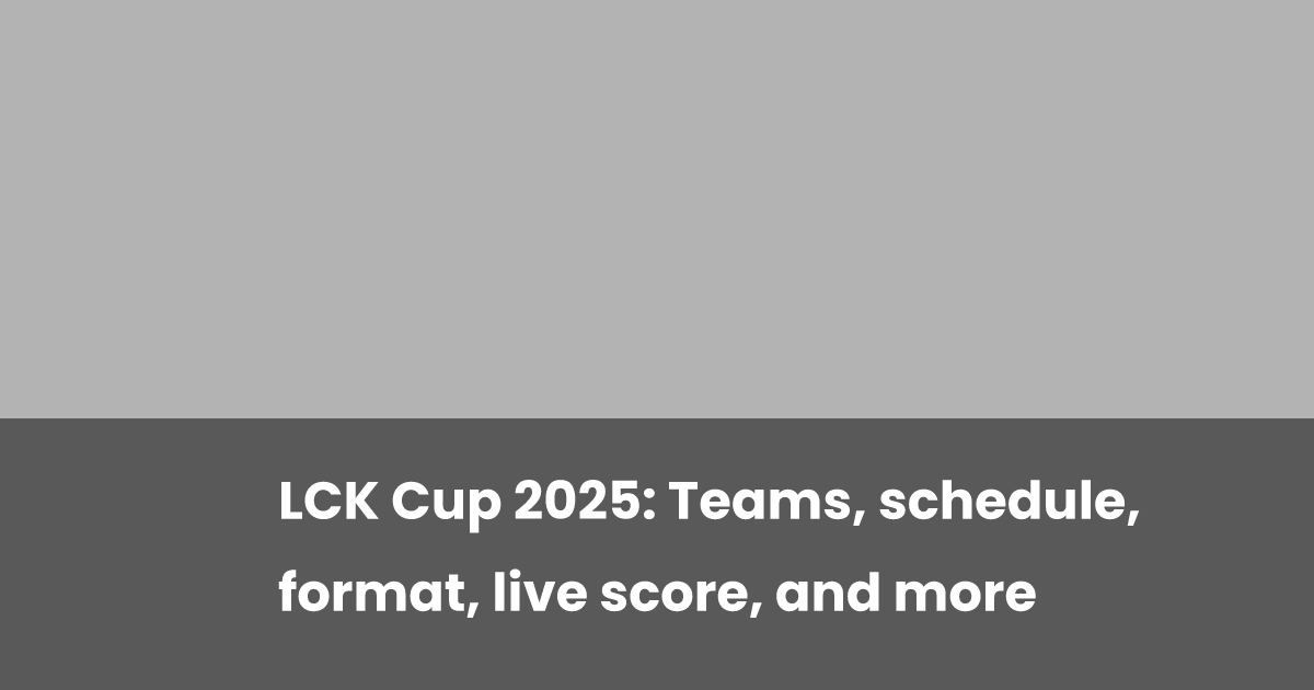 LCK Cup 2025: Teams, schedule, format, live score, and more | esports.gg