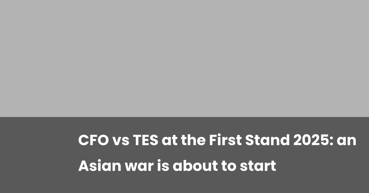 CFO vs TES at the First Stand 2025: an Asian war is about to start ...