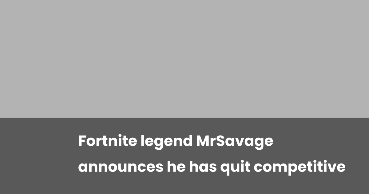 Fortnite legend MrSavage announces he has quit competitive | esports.gg