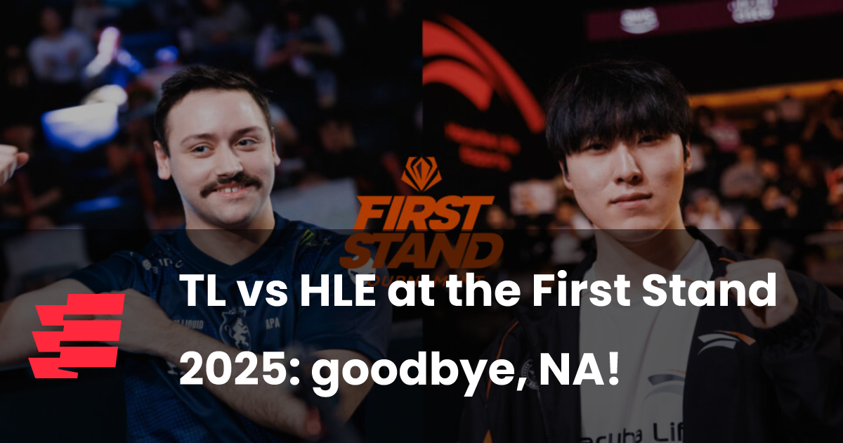 TL vs HLE at the First Stand 2025: goodbye, NA! | esports.gg