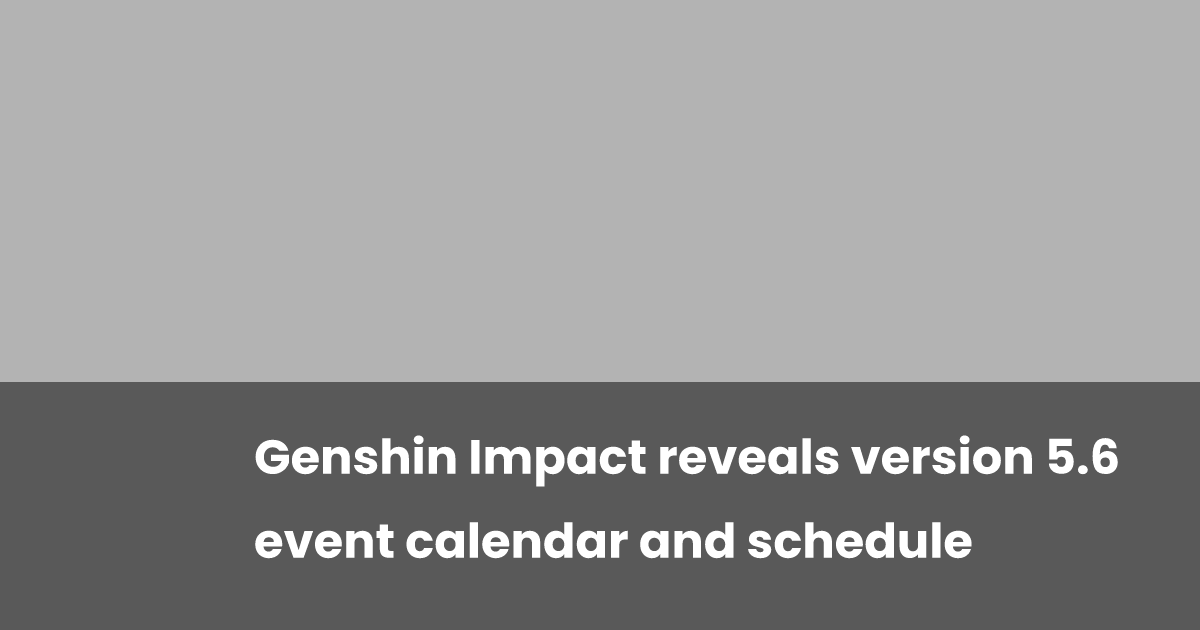Genshin Impact reveals version 5.6 event calendar and schedule | esports.gg