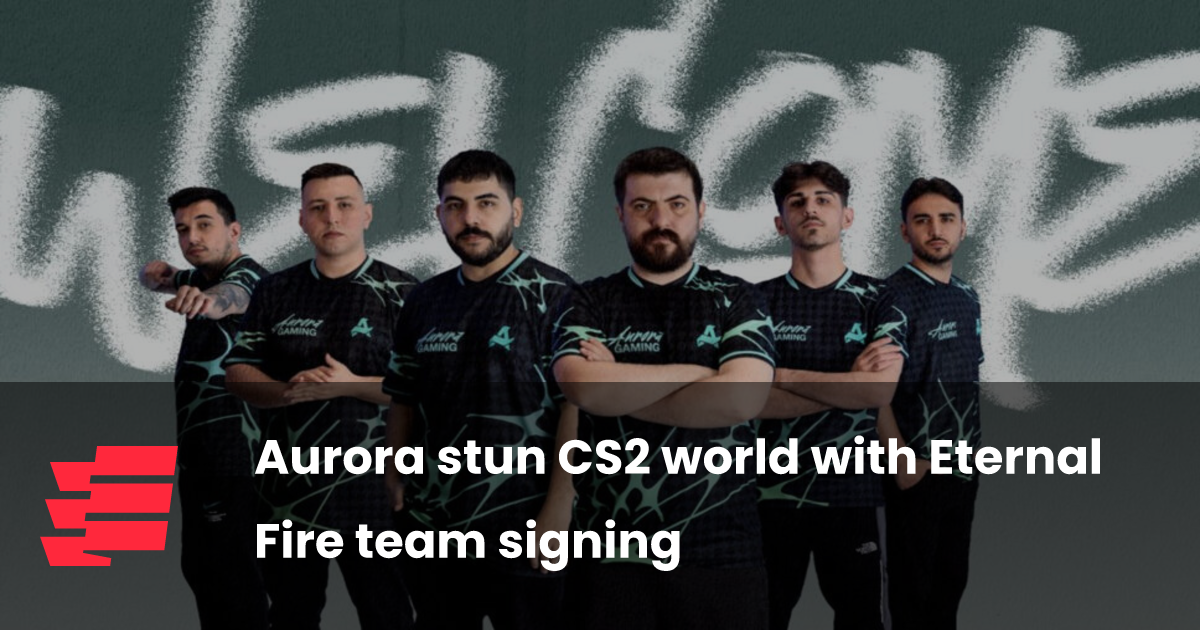 Aurora stun CS2 world with Eternal Fire team signing | esports.gg